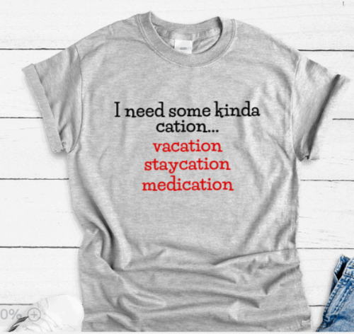 I Need Some Kinda Cation.. Vacation, Staycation, Medication, Gray ...