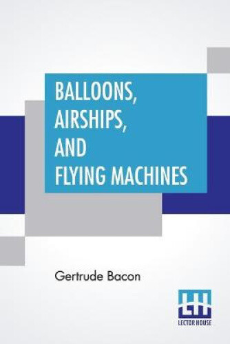Balloons, Airships, And Flying Machines by Gertrude Bacon 9789390198863 ...