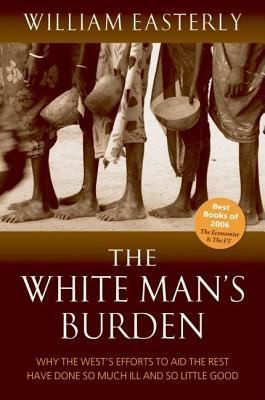 The White Man's Burden: Why the West's Efforts to Aid the Rest Have ...