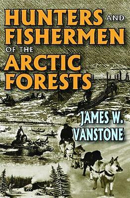 Hunters and Fishermen of the Arctic Forests by James W. VanStone ...