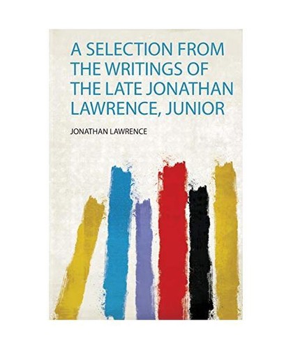 A Selection from the Writings of the Late Jonathan Lawrence, Junior ...