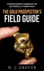 The Gold Prospector's Field Guide: A Modern Miner's Handbook for ...