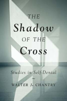 The Shadow of the Cross: Studies in Self-Denial by Walter J Chantry ...