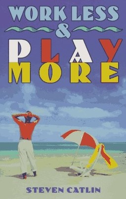 WORK LESS & PLAY MORE By Steven Caltin & Steven A. Catlin *Excellent ...