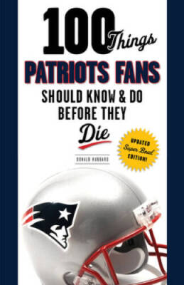 100 Things Patriots Fans Should Know & Do Before They Die (100 Thing ...