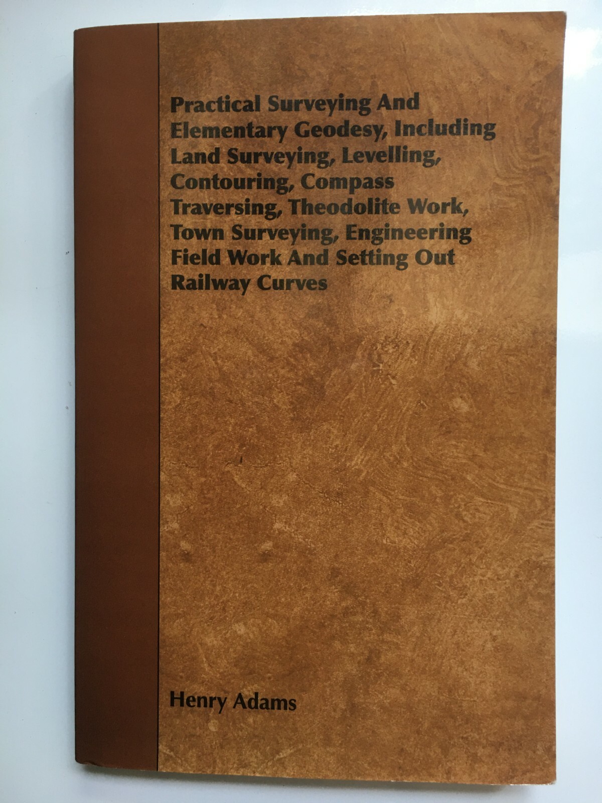 Practical Surveying and Elementary Geodesy, Including Land Surveying, Levelling, Contouring ...