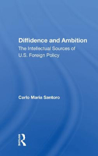 Diffidence And Ambition: The Intellectual Sources Of U.s. Foreign ...