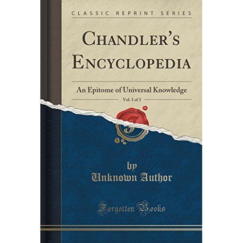 Chandler's Encyclopedia, Vol. 1 of 3: An Epitome of Universal Knowledge ...