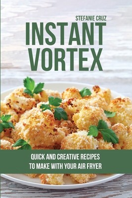 Instant Vortex: Quick and Creative Recipes to Make with Your Air Fryer ...