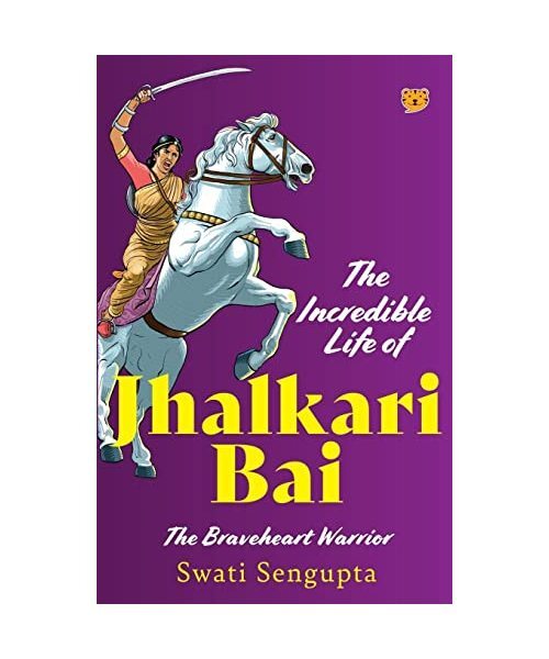 THE INCREDIBLE LIFE OF JHALKARI BAI THE BRAVEHEART WARRIOR, Swati ...