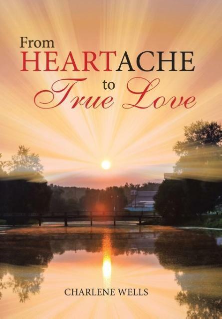 From Heartache to True Love von Charlene Wells (2017, Gebundene Ausgabe ...