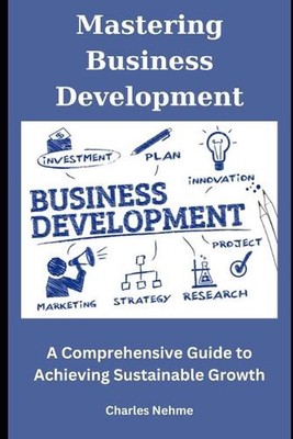 Mastering Business Development: A Comprehensive Guide to Achieving ...