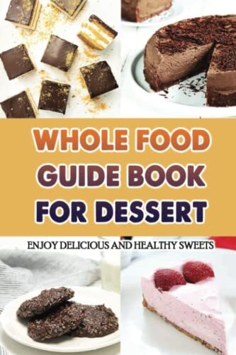 Whole Food Guide Book For Dessert: Enjoy Delicious And Hea... by ...