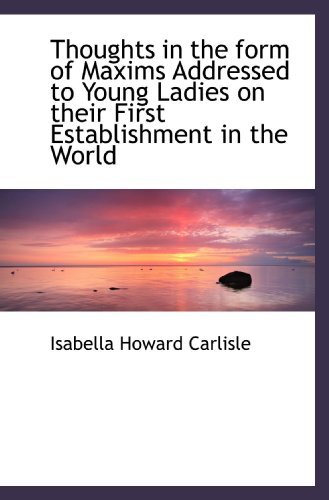 Thoughts in the form of Maxims Addressed to Young Ladies on their First ...