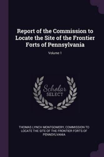 Report of the Commission to Locate the Site of the Frontier Forts of Pennsylvania; Volume 1 by ...