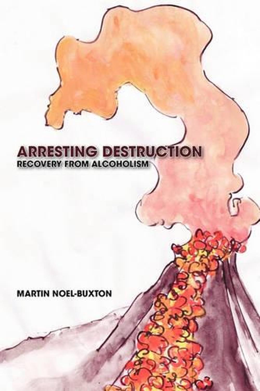 Arresting Destruction: Recovery from Alcoholism by Martin Noel-Buxton ...