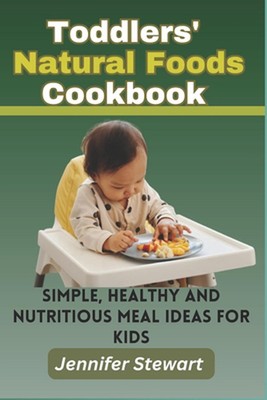 Toddlers' Natural Foods Cookbook: Simple, Healthy and Nutritious Meal ...
