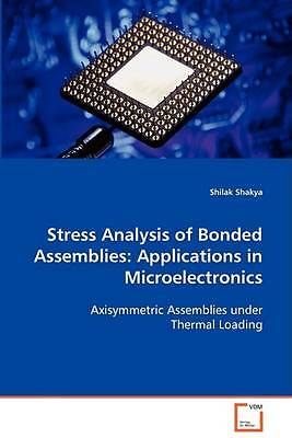 Stress Analysis of Bonded Assemblies: Applications in Microelectronics by Shilak Shakya ...