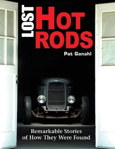 Lost Hot Rods: Remarkable Stories of How They Were Found by Pat Ganahl ...