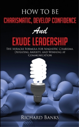 Richard Banks How to be Charismatic, Develop Confidence, and Exude ...