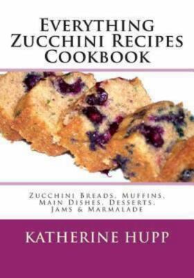 Everything Zucchini Recipes Cookbook : Zucchini Breads, Muffins, Main ...