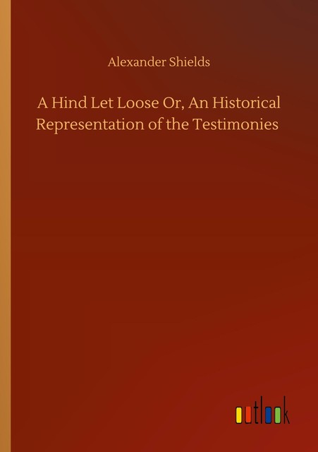 A Hind Let Loose Or, An Historical Representation of the Testimonies ...