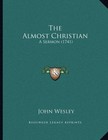 THE ALMOST CHRISTIAN: A SERMON (1741) By John Wesley **BRAND NEW ...