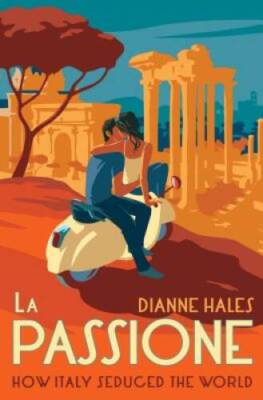 La Passione: How Italy Seduced the World - Hardcover By Hales, Dianne ...