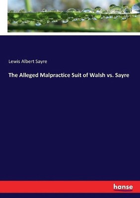 The Alleged Malpractice Suit of Walsh vs. Sayre by Lewis Albert Sayre ...