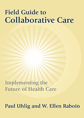 FIELD GUIDE TO COLLABORATIVE CARE - IMPLEMENTING THE By Paul Uhlig & W ...