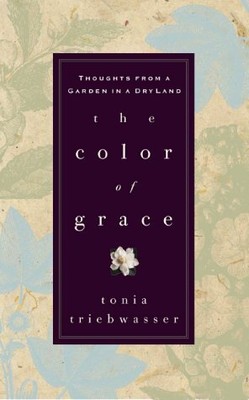 THE COLOR OF GRACE: THOUGHTS FROM A GARDEN IN A DRY LAND By Tonia ...