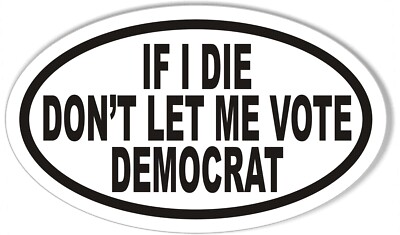 IF I DIE DON'T LET ME VOTE DEMOCRAT Oval Bumper Sticker | eBay