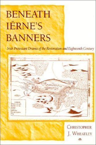 Beneath Iërne's Banners : Irish Protestant Drama of the Restoration and ...