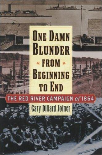 One Damn Blunder from Beginning to End: The Red River Campaign of 1864 ...
