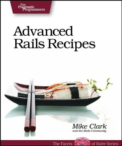 Advanced Rails Recipes : 84 New Ways to Build Stunning Rails Apps ...