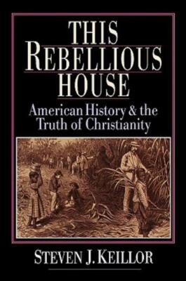 This Rebellious House: American History And The Truth Of Christianity ...