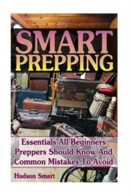 Smart Prepping: Essentials All Beginners Preppers Should Know And ...