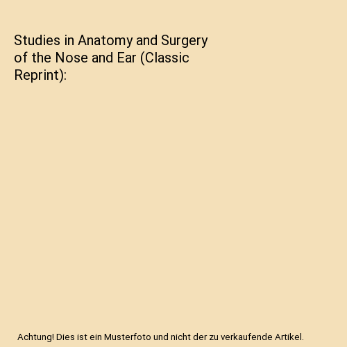 Studies in Anatomy and Surgery of the Nose and Ear (Classic Reprint ...
