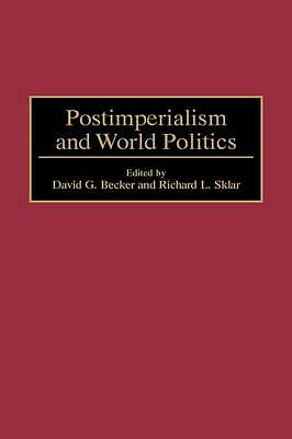 Postimperialism and World Politics by David G. Becker, Richard L. Sklar ...