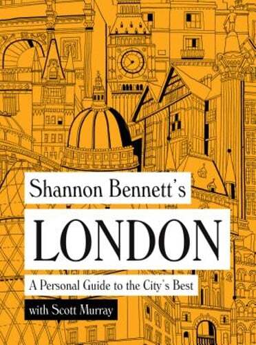 Shannon Bennett's London: A personal guide to the city's best by ...