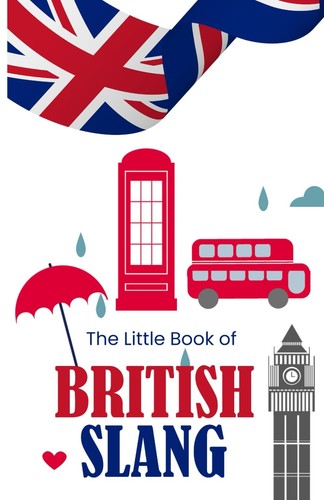 THE LITTLE BOOK OF BRITISH SLANG: A FUN GUIDE TO BRITISH SLANG: Your ...