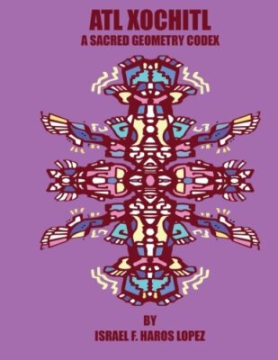Atl Xochitl: A Sacred Geometry Chicano Codex: Volume 7 (Tonatiuh ...