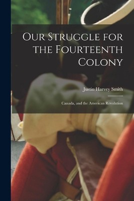 Our Struggle for the Fourteenth Colony: Canada, and the American ...