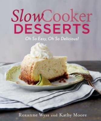 Slow Cooker Desserts: Oh So Easy, Oh So Delicious! by Roxanne Wyss ...