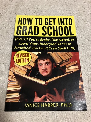 How to Get into Grad School : Even If You're Broke, Dimwitted, or Spent ...