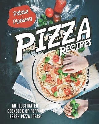 Palate-Pleasing Pizza Recipes An Illustrated Cookbook Popping by Allen ...