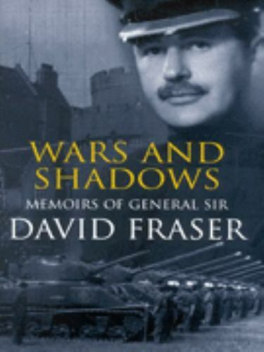Wars and Shadows : The Memoirs of General Sir David Fraser by David ...