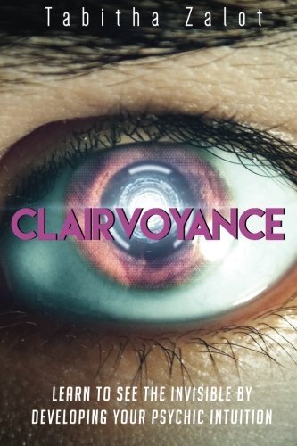 CLAIRVOYANCE: LEARN TO SEE THE INVISIBLE BY DEVELOPING By Tabitha Zalot ...