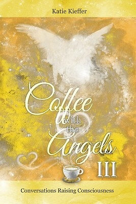 Coffee Angels III Conversations Raising Consciousness by Kieffer Katie ...