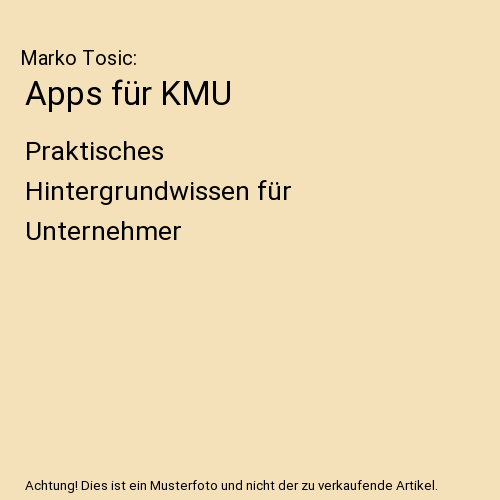 Apps für KMU: Praktisches Hintergrundwissen für Unternehmer, Marko ...